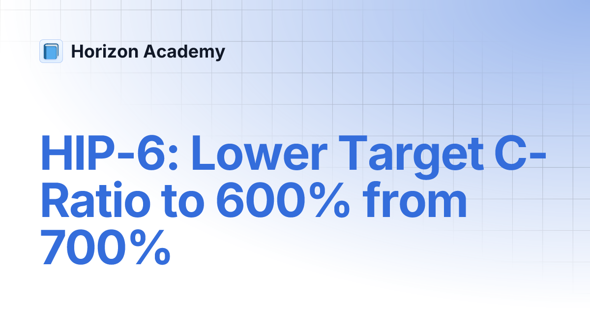HIP-6: Lower Target C-Ratio to 600% from 700% | Horizon Academy